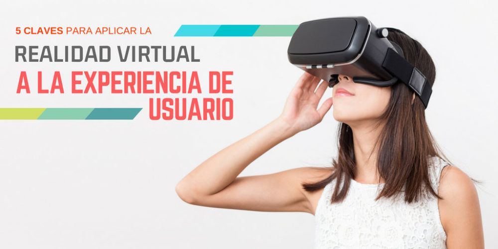 5 Claves Para Aplicar La Realidad Virtual A La Experiencia De Usuario